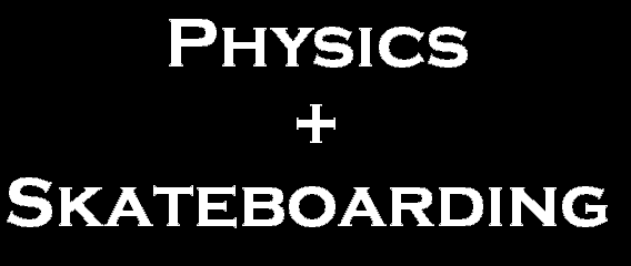 Welcome to The Physics of Skateboarding!
