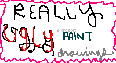 really ugly paint drawings.