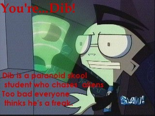 Dib...You're Dib!