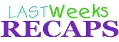 Last Weeks Recaps